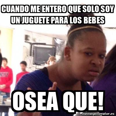 Meme Personalizado - cuando me entero que solo soy un juguete para los ...