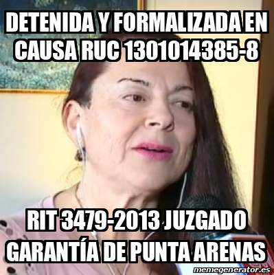 Meme Personalizado - Detenida y Formalizada en causa Ruc 1301014385-8 ...
