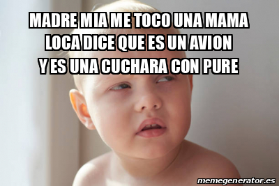 Meme Personalizado - madre mia me toco una mama loca dice que es un ...