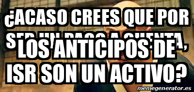 Meme Personalizado - ¿acaso crees que por ser un pago a cuenta, los ...