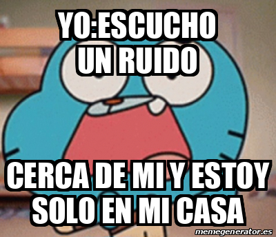 Meme Personalizado - Yo:escucho un ruido Cerca de mi y estoy solo en mi ...