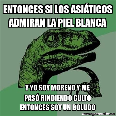 Meme Filosoraptor - Entonces si los asiáticos admiran la piel blanca Y ...