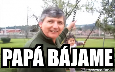 Meme Personalizado - PAPÁ BÁJAME - 33194324