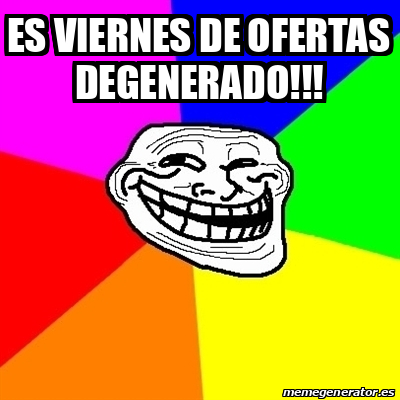 Meme Troll - Es VIERNES DE OFERTAS DEGENERADO!!! - 33195122