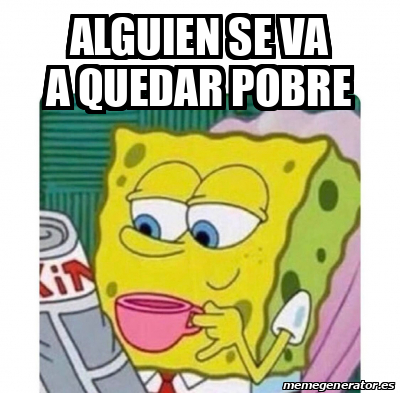 Meme Personalizado - Alguien se va a quedar pobre - 33195547
