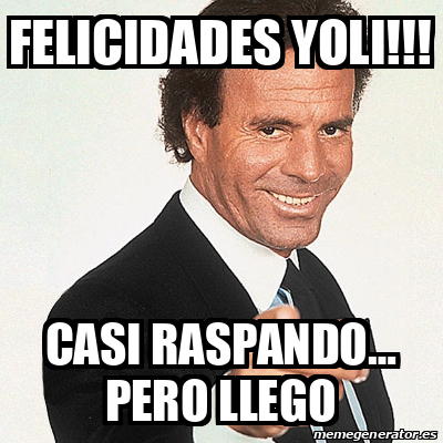 Meme Julio Iglesias - Felicidades Yoli!!! Casi raspando… pero llego ...
