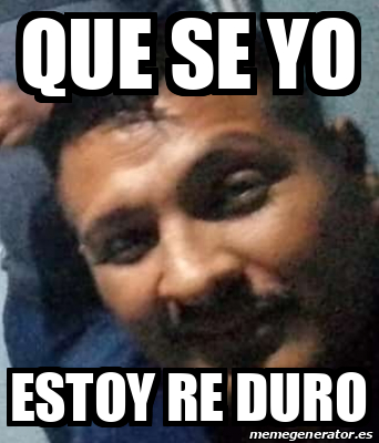 Meme Personalizado - Que se yo Estoy re duro - 33196389