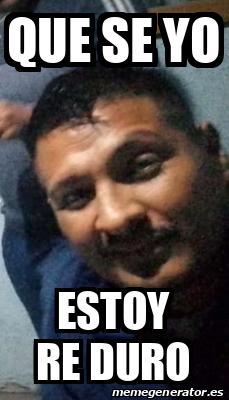 Meme Personalizado - Que se yo Estoy re duro - 33196393