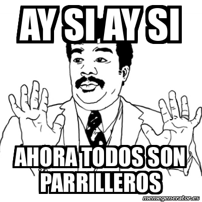 Meme Ay Si - Ay si ay si Ahora todos son parrilleros - 33196825