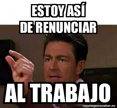 Meme Personalizado - Estoy así de renunciar Al trabajo - 33196844