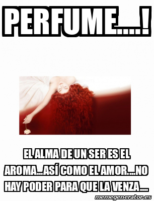 Meme Personalizado - PERFUME....! El alma de un ser es el aroma...Así ...