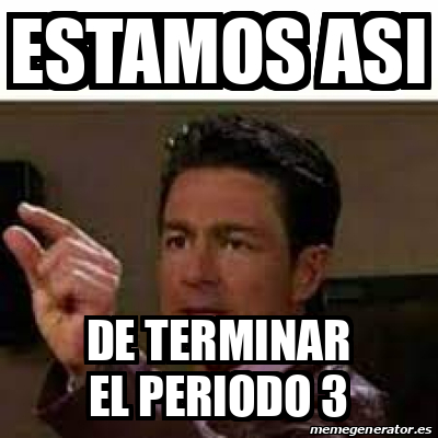 Meme Personalizado - Estamos asi de terminar el periodo 3 - 33197111