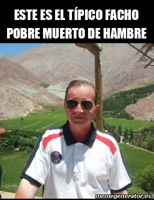 Meme Personalizado - Este es el típico facho pobre muerto de hambre ...
