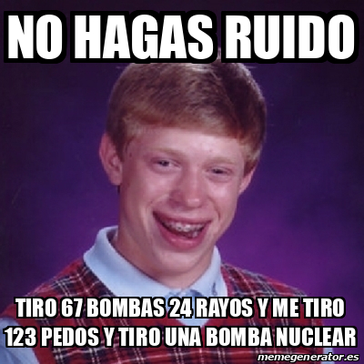 Meme Bad Luck Brian - No hagas ruido Tiro 67 bombas 24 rayos y me tiro ...