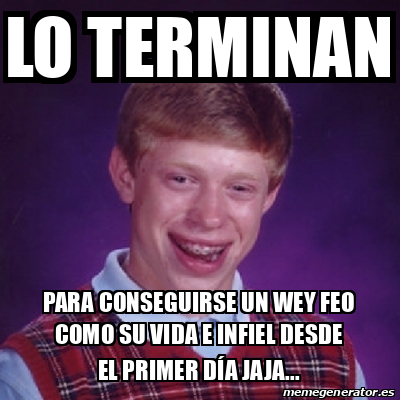 Meme Bad Luck Brian - LO TERMINAN PARA CONSEGUIRSE UN WEY FEO COMO SU ...