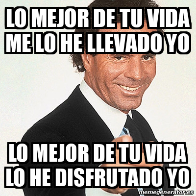 Meme Julio Iglesias - Lo mejor de tu vida Me lo he llevado yo Lo mejor ...