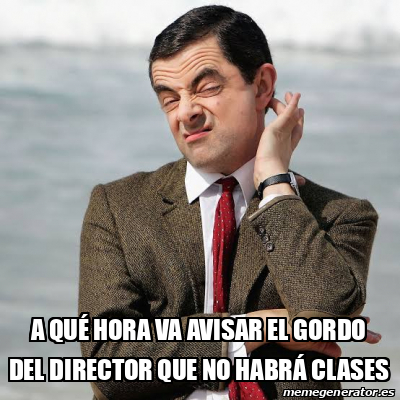 Meme Personalizado - A qué hora va avisar el gordo del director que no ...