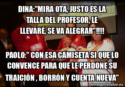 Meme Personalizado - Dina:"Mira Ota, justo es la talla del profesor, le ...