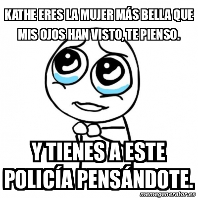 Meme Por favor - Kathe eres la mujer más bella que mis ojos han visto ...