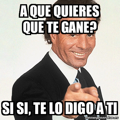 Meme Julio Iglesias - A que quieres que te gane? Si si, te lo digo a ti ...