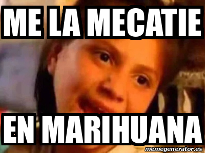 Meme Personalizado - Me la mecatie En marihuana - 33198458
