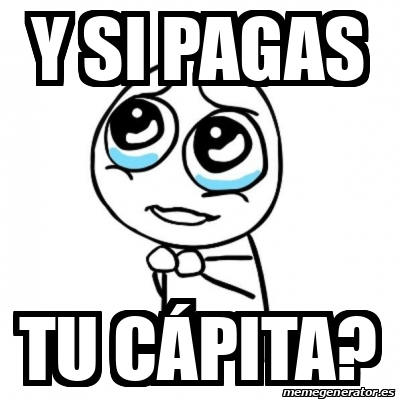 Meme Por favor - Y SI PAGAS TU CÁPITA? - 33198500
