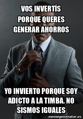 Meme Personalizado - Vos invertís porque queres generar ahorros Yo ...