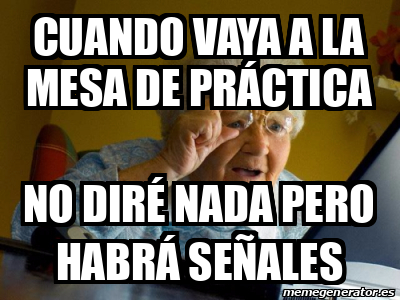 Meme Personalizado - cuando vaya a la mesa de práctica no diré nada ...
