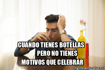 Meme Personalizado - Cuando tienes botellas Pero no tienes motivos que ...