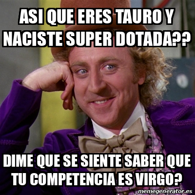 Meme Willy Wonka - Asi que eres tauro y naciste super dotada?? Dime que ...