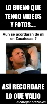 Meme Personalizado - Lo bueno que tengo videos y fotos.... Así ...