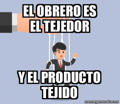 Meme Personalizado - el obrero es el tejedor y el producto tejido ...