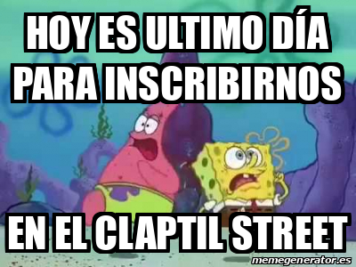 Meme Personalizado - Hoy es ultimo día para inscribirnos en el claptil ...