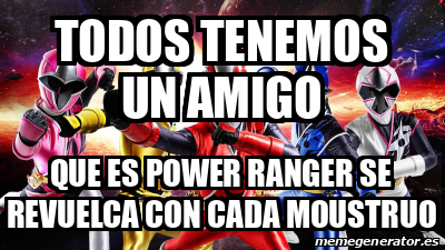 Meme Personalizado - Todos tenemos un amigo Que es power ranger se ...