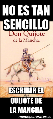 Meme Personalizado - NO ES TAN SENCILLO ESCRIBIR EL QUIJOTE DE LA ...