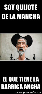 Meme Personalizado - SOY QUIJOTE DE LA MANCHA El QUE TIENE LA BARRIGA ...