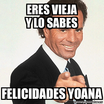 Meme Julio Iglesias - ERES VIEJA Y LO SABES FELICIDADES YOANA - 33199488