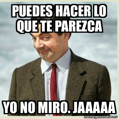 Meme Mr Bean - Puedes hacer lo que te parezca Yo no miro. Jaaaaa - 33199658