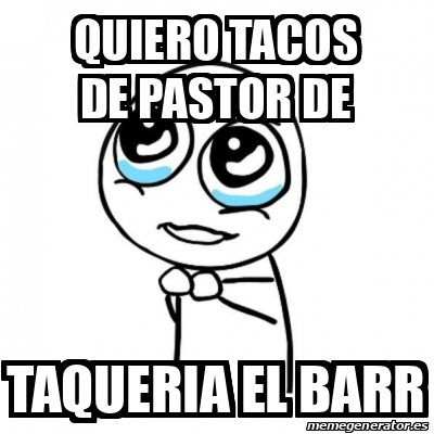 Meme Por favor - Quiero tacos de pastor de Taqueria El Barr - 33200156