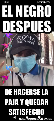 Meme Personalizado - El negro despues De hacerse la paja y quedar ...