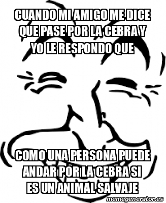 Meme Personalizado - cuando mi amigo me dice que pase por la cebra y yo ...
