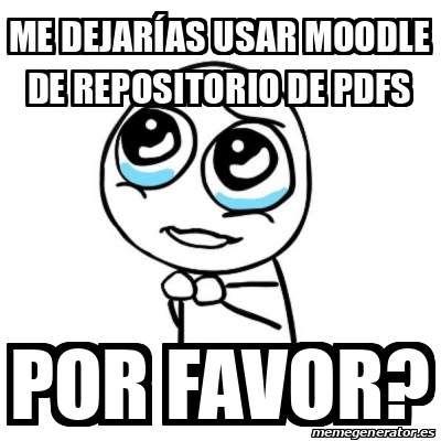 Meme Por favor - Me dejarías usar moodle de repositorio de pdfs por ...