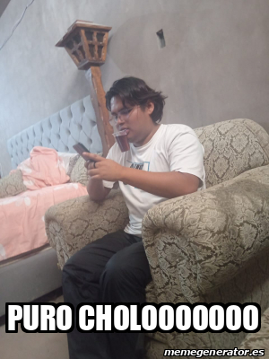 Meme Personalizado - puro cholooooooo - 33201649