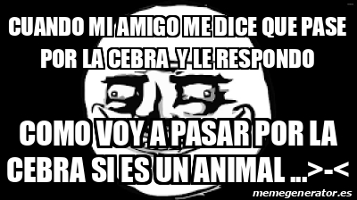 Meme Personalizado - cuando mi amigo me dice que pase por la cebra y le ...