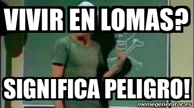 Meme Personalizado - Vivir en Lomas? Significa peligro! - 33201990