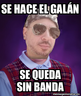 Meme Personalizado - Se hace el galán se queda sin banda - 33202344
