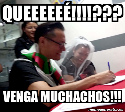 Meme Personalizado - QUEEEEEÉ!!!!??? VENGA MUCHACHOS!!! - 33202671
