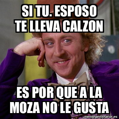 Meme Willy Wonka - si tu. esposo te lleva calzon Es por que a la moza ...