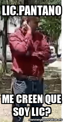 Meme Personalizado - Lic.pantano Me creen que soy lic? - 33203119
