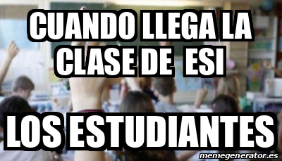 Meme Personalizado - Cuando llega la clase de ESI los estudiantes ...